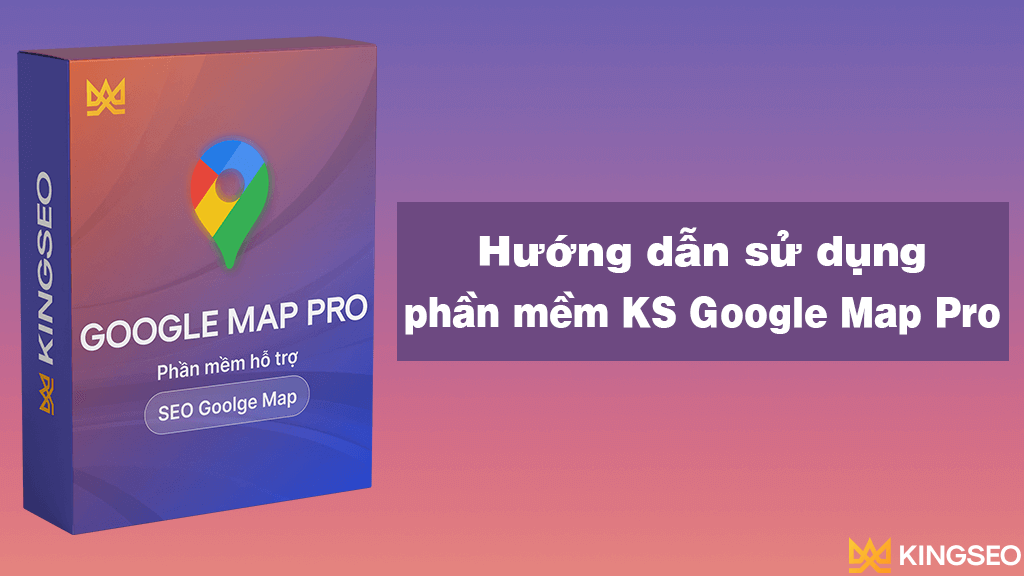 Hướng dẫn sử dụng phần mềm KS Google Map Pro - KINGSEO.VN